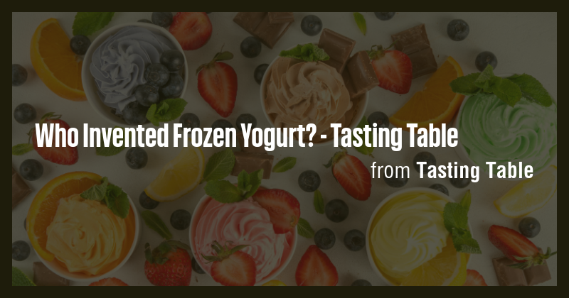 Who Invented Frozen Yogurt? - Tasting Table - Briefly