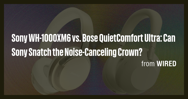 Sony WH-1000XM6 vs. Bose QuietComfort Ultra: Can Sony Snatch the Noise ...