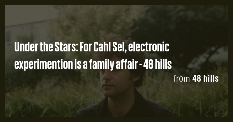 Under the Stars: For Cahl Sel, electronic experimention is a family ...