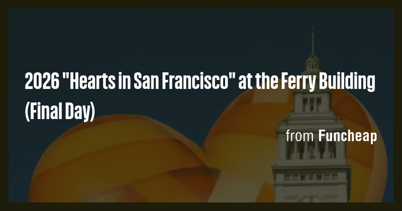 2026 "Hearts in San Francisco" at the Ferry Building (Final Day) - Briefly