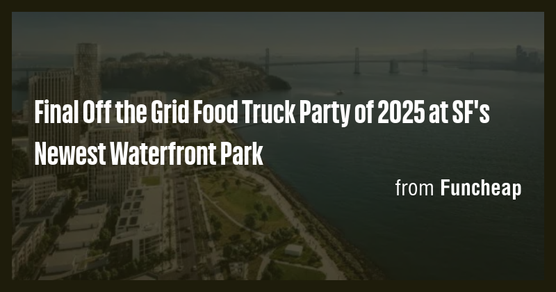 Final Off the Grid Food Truck Party of 2025 at SF's Newest Waterfront ...