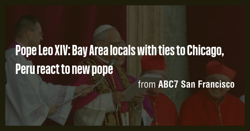 Pope Leo XIV: Bay Area locals with ties to Chicago, Peru react to new ...