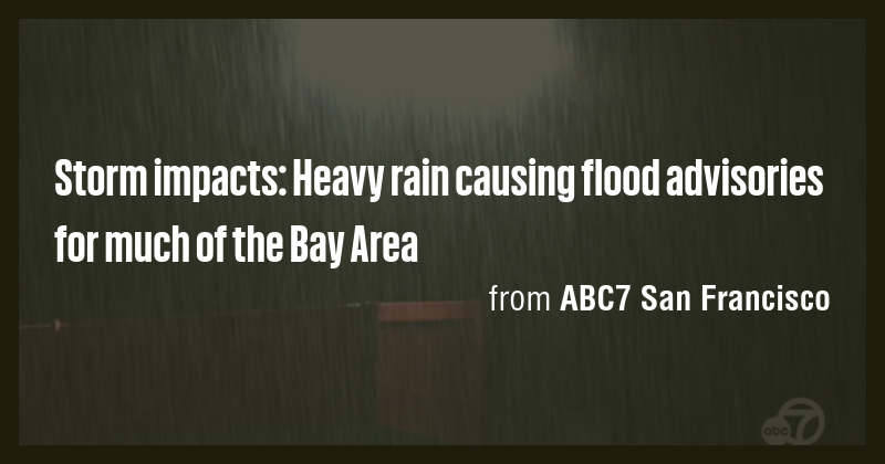 Storm impacts: Heavy rain causing flood advisories for much of the Bay ...
