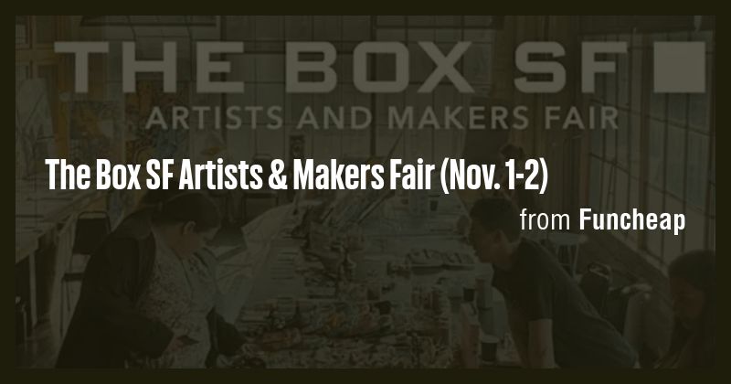 The Box SF Artists & Makers Fair (Nov. 1-2) - Briefly