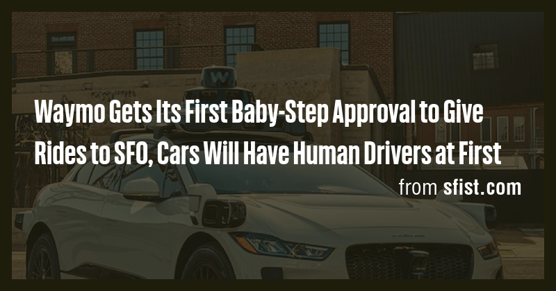 Waymo Gets Its First Baby-Step Approval to Give Rides to SFO, Cars Will ...