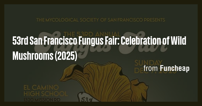 53rd San Francisco Fungus Fair: Celebration of Wild Mushrooms (2025 ...