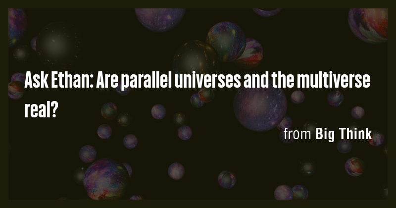 Ask Ethan: Are parallel universes and the multiverse real? - Briefly