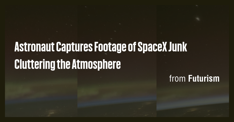 Astronaut Captures Footage of SpaceX Junk Cluttering the Atmosphere ...