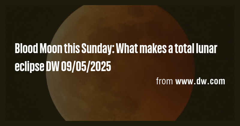Blood Moon this Sunday: What makes a total lunar eclipse DW 09/05/2025 ...