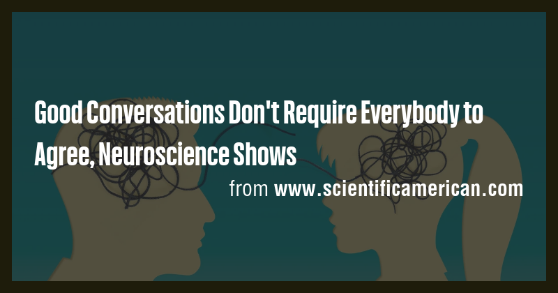 Good Conversations Don't Require Everybody to Agree, Neuroscience Shows ...