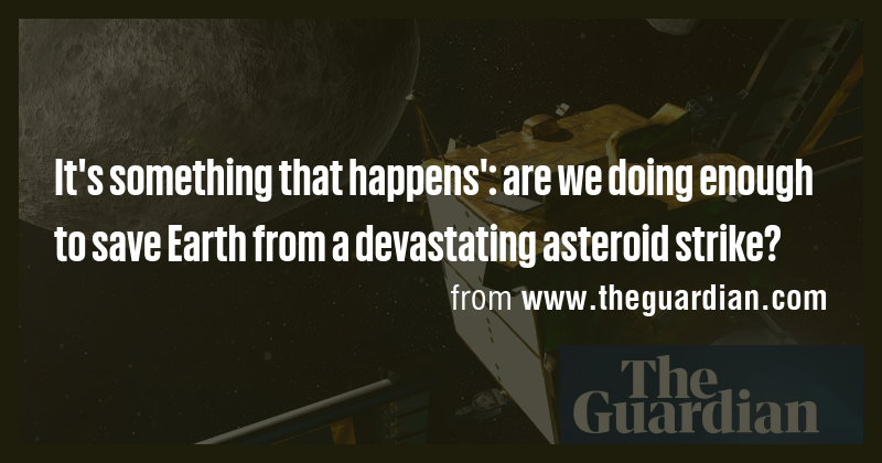 It's something that happens': are we doing enough to save Earth from a ...