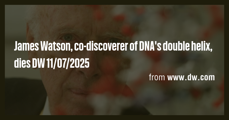 James Watson, co-discoverer of DNA's double helix, dies DW 11/07/2025 ...