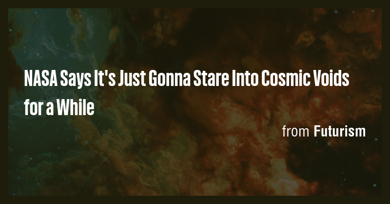 NASA Says It's Just Gonna Stare Into Cosmic Voids for a While - Briefly