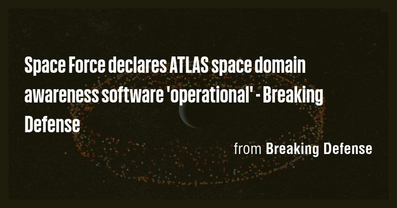 Space Force declares ATLAS space domain awareness software 'operational ...