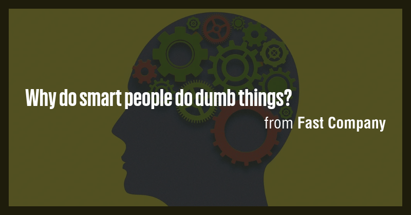 Why do smart people do dumb things? - Briefly