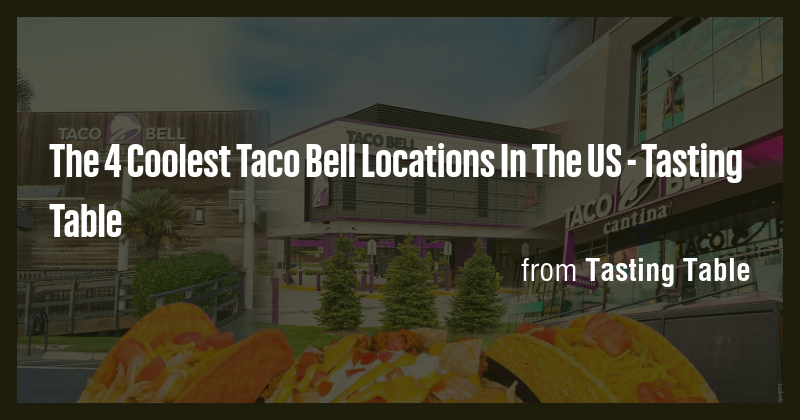 The 4 Coolest Taco Bell Locations In The US - Tasting Table - Briefly