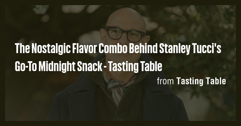 The Nostalgic Flavor Combo Behind Stanley Tucci's Go-To Midnight Snack ...