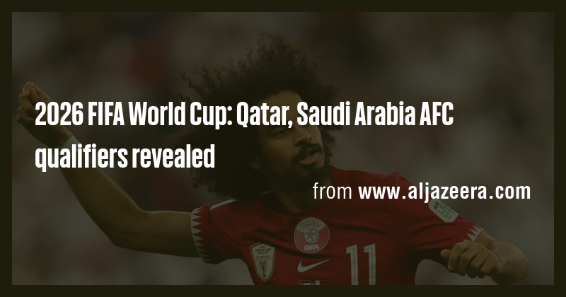 2026 FIFA World Cup: Qatar, Saudi Arabia AFC qualifiers revealed - Briefly