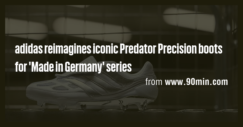 adidas reimagines iconic Predator Precision boots for 'Made in Germany ...