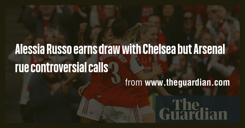 Alessia Russo earns draw with Chelsea but Arsenal rue controversial ...