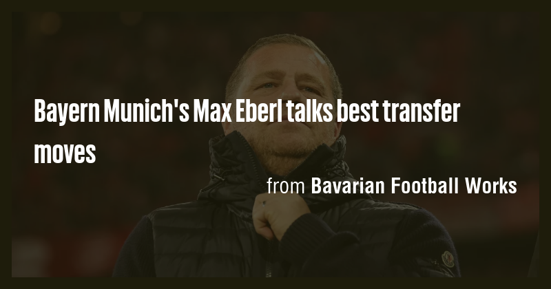 Bayern Munich's Max Eberl talks best transfer moves - Briefly