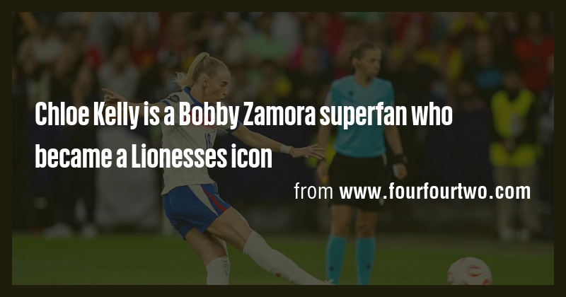 Chloe Kelly is a Bobby Zamora superfan who became a Lionesses icon ...