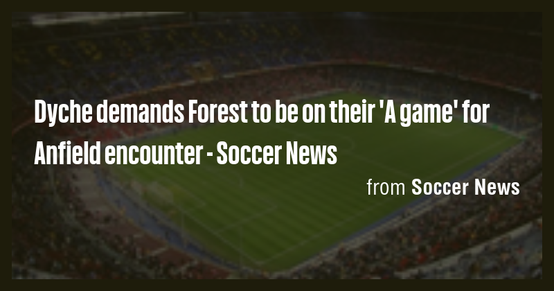 Dyche demands Forest to be on their 'A game' for Anfield encounter ...