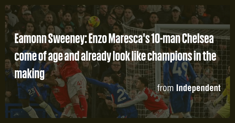 Eamonn Sweeney: Enzo Maresca's 10-man Chelsea come of age and already ...