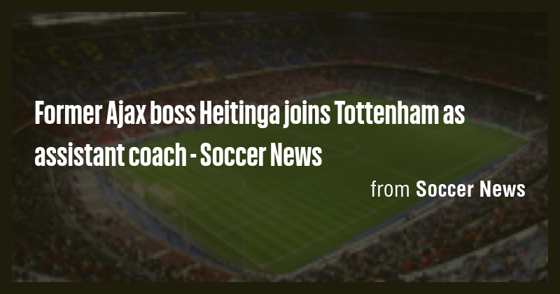 Former Ajax boss Heitinga joins Tottenham as assistant coach - Soccer ...