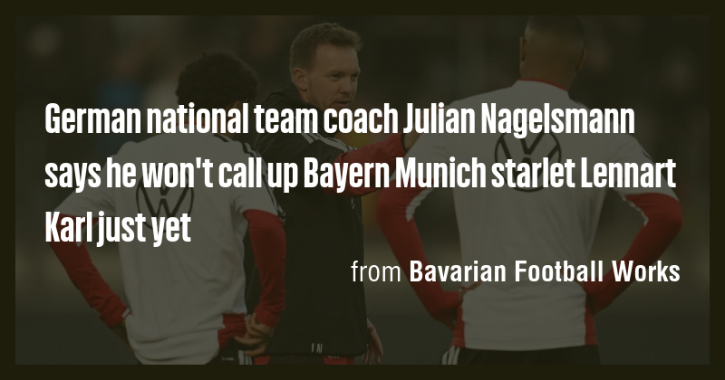 German national team coach Julian Nagelsmann says he won't call up ...