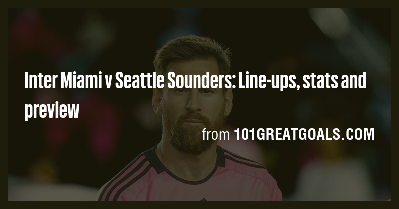 Inter Miami v Seattle Sounders: Line-ups, stats and preview - Briefly
