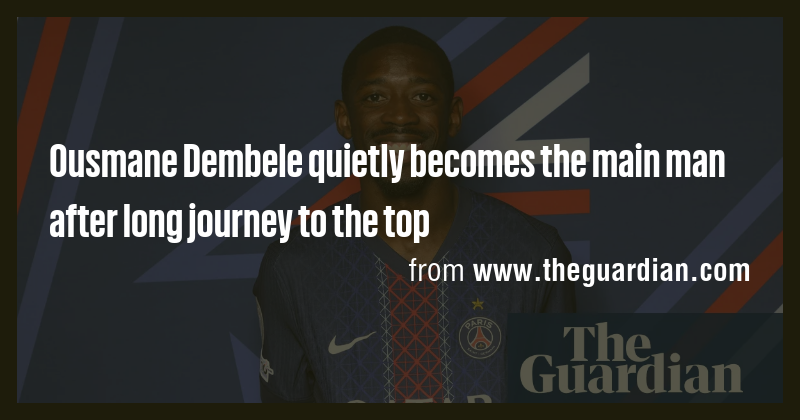Ousmane Dembele quietly becomes the main man after long journey to the ...