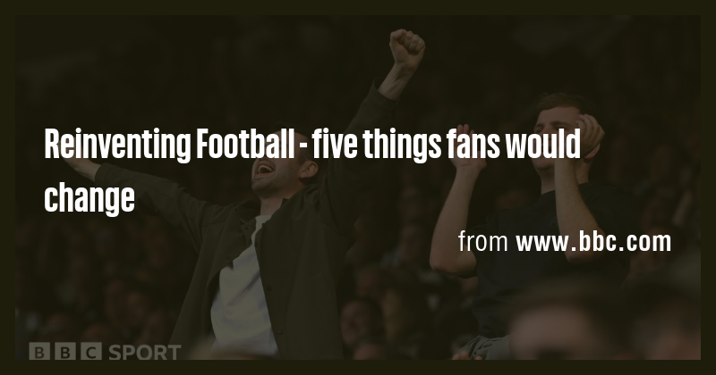 Reinventing Football - five things fans would change - Briefly