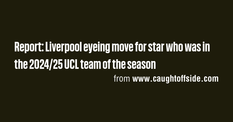 Report: Liverpool eyeing move for star who was in the 2024/25 UCL team ...