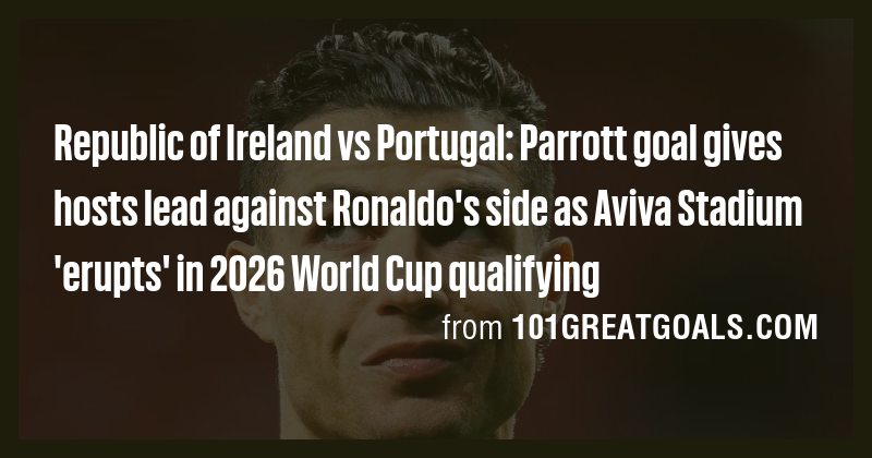 Republic of Ireland vs Portugal: Parrott goal gives hosts lead against ...