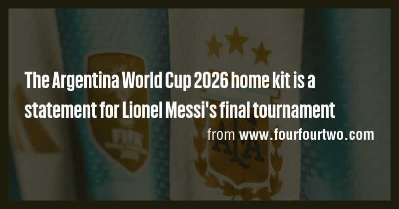 The Argentina World Cup 2026 home kit is a statement for Lionel Messi's ...