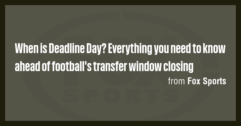 When is Deadline Day? Everything you need to know ahead of football's ...