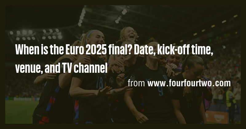 When is the Euro 2025 final? Date, kick-off time, venue, and TV channel ...
