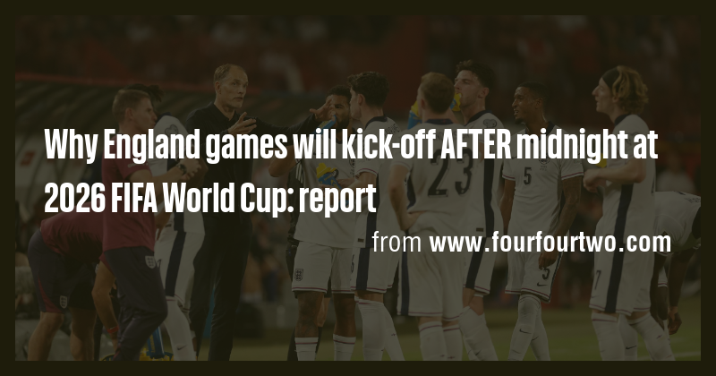 Why England games will kick-off AFTER midnight at 2026 FIFA World Cup ...