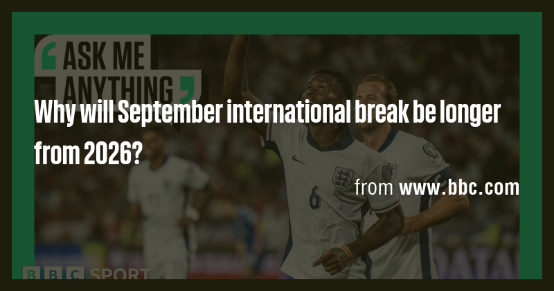 Why will September international break be longer from 2026? - Briefly