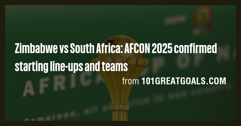 Zimbabwe vs South Africa: AFCON 2025 confirmed starting line-ups and ...