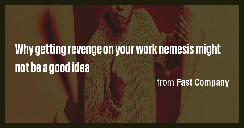 Why getting revenge on your work nemesis might not be a good idea - Briefly