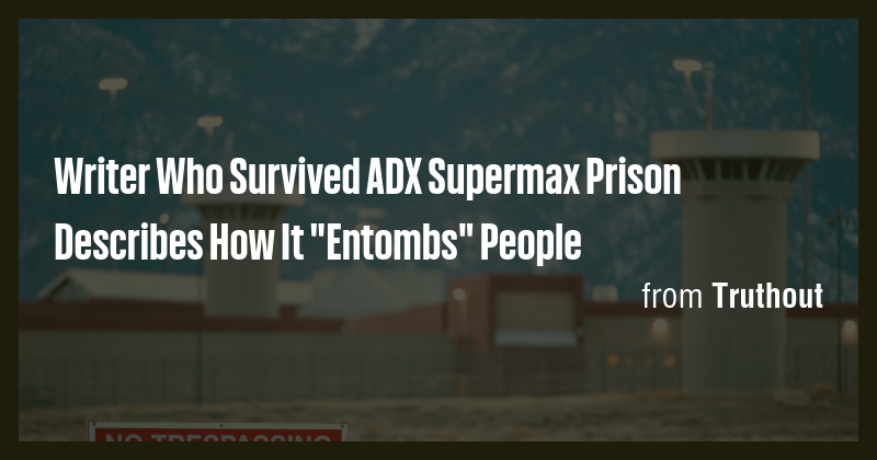 Writer Who Survived ADX Supermax Prison Describes How It "Entombs ...