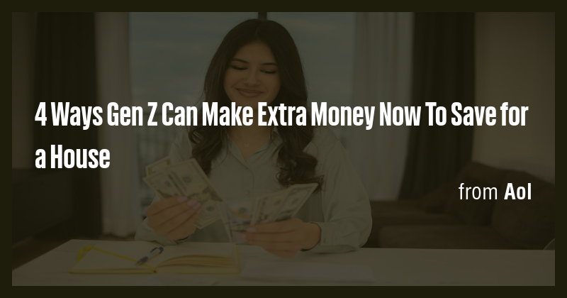 4 Ways Gen Z Can Make Extra Money Now To Save for a House - Briefly