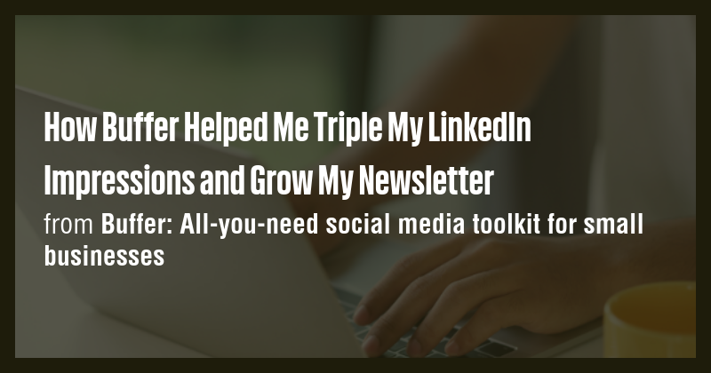 How Buffer Helped Me Triple My LinkedIn Impressions and Grow My Newsletter - Briefly