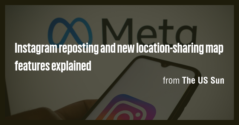 Instagram reposting and new location-sharing map features explained ...
