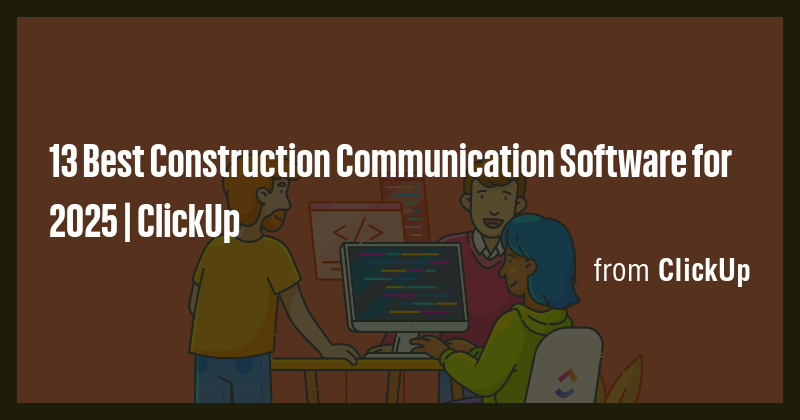 13 Best Construction Communication Software for 2025 | ClickUp - Briefly