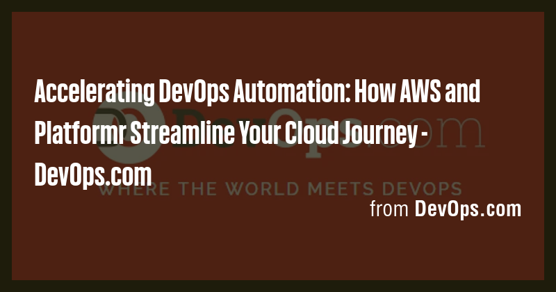 Accelerating DevOps Automation: How AWS and Platformr Streamline Your Cloud Journey - DevOps.com ...