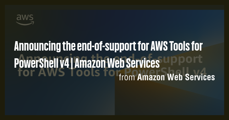 Announcing the end-of-support for AWS Tools for PowerShell v4 | Amazon ...