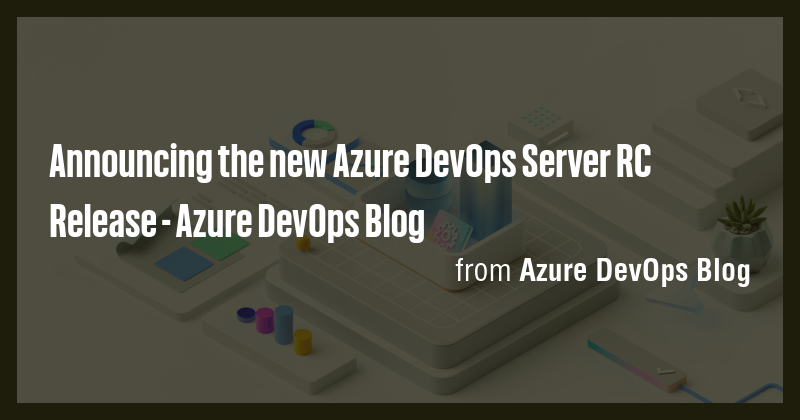 Announcing the new Azure DevOps Server RC Release - Azure DevOps Blog - Briefly